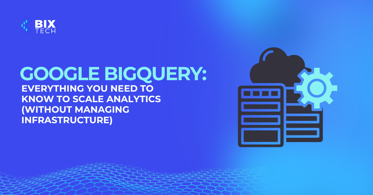 Google BigQuery: Everything You Need to Know to Scale Analytics (Without Managing Infrastructure)